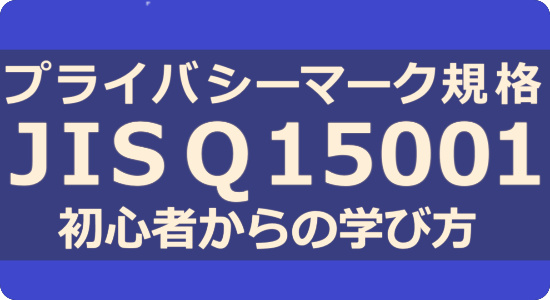 初心者から始める！プライバシーマークの規格(JIS Q 15001)の学び方